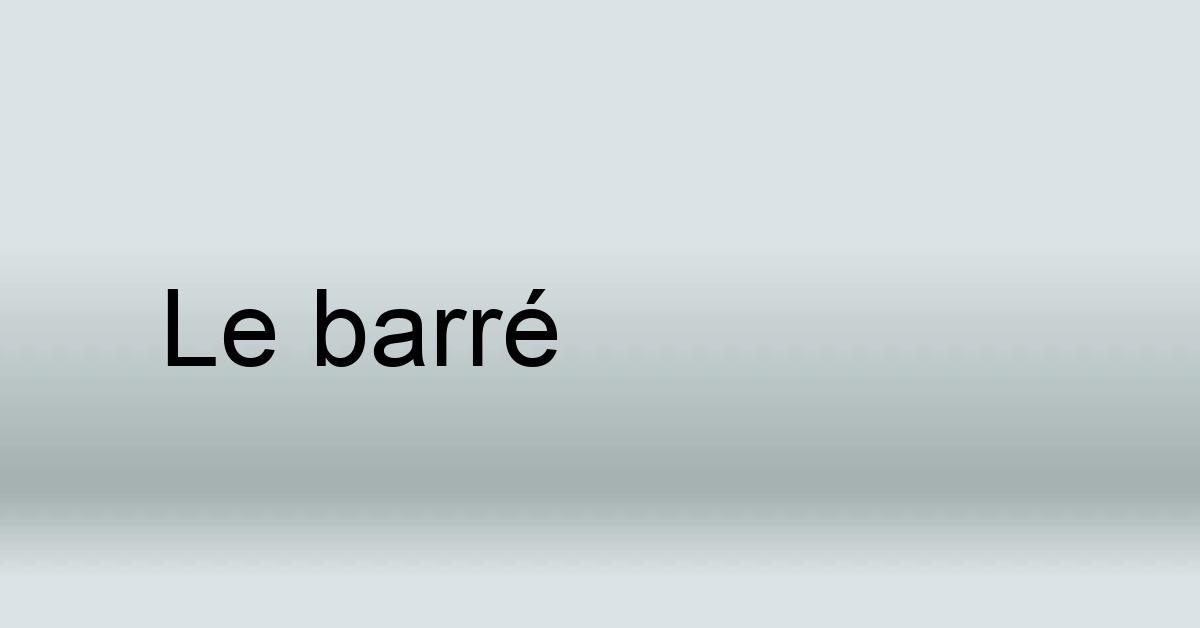 Définition de barré - Notions de solfège