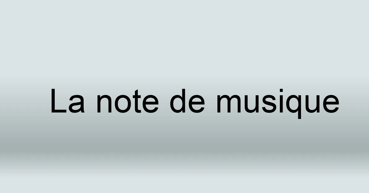 Définition de note de musique - Notions de solfège