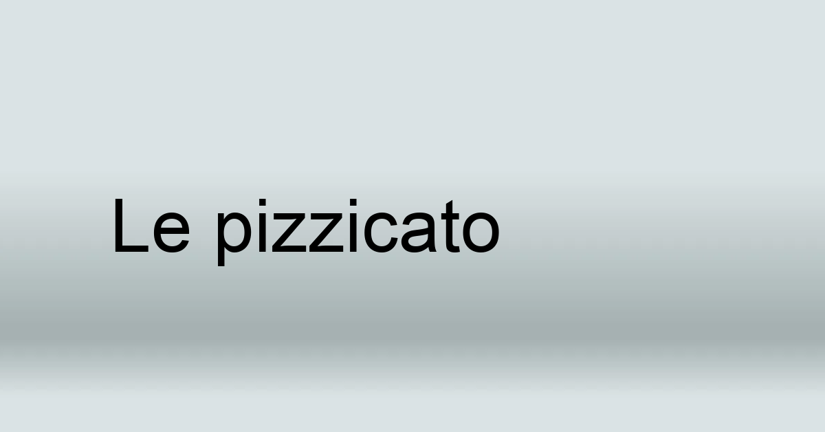 Définition de pizzicato - Notions de solfège
